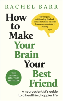 How to Make Your Brain Your Best Friend : A Neuroscientist's Guide to a ...