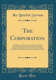 The Corporation: A Codification of the Laws Governing the Creating of ...