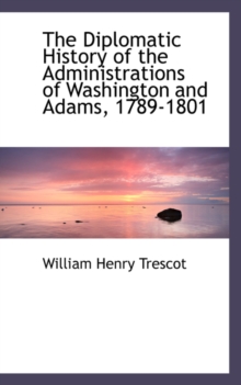 The Diplomatic History of the Administrations of Washington and Adams ...