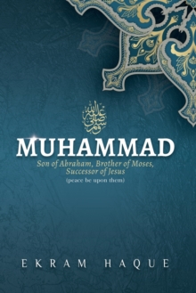 Muhammad : Son of Abraham, Brother of Moses, Successor of Jesus: Ekram ...