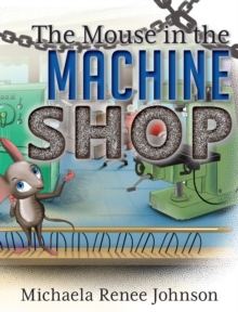 The Mouse in the Machine Shop: Michaela Renee Johnson: 9780578488578 ...