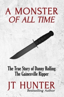 A Monster of All Time : The True Story of Danny Rolling, the ...