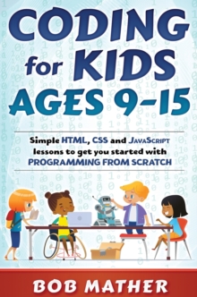 Coding for Kids Ages 9-15 : Simple HTML, CSS and JavaScript lessons to ...