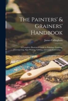 The Painters' & Grainers' Handbook : a Complete Illustrated Guide to ...