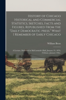 History of Chicago Historical and Commercial Statistics, Sketches ...