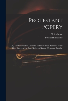 Protestant Popery : or, The Convocation. A Poem. In Five Cantos ...