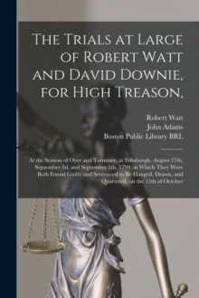 The Trials at Large of Robert Watt and David Downie, for High Treason ...