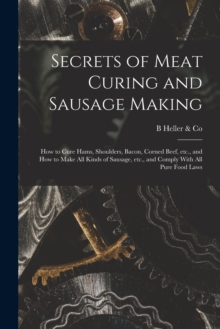 Secrets of Meat Curing and Sausage Making : How to Cure Hams, Shoulders ...