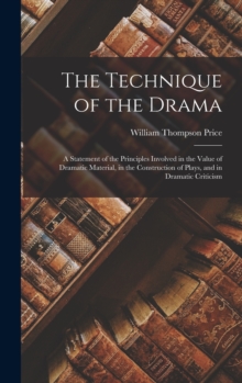 The Technique of the Drama : A Statement of the Principles Involved in ...