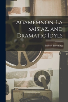 Agamemnon, La Saisiaz, and Dramatic Idyls: Robert Browning ...