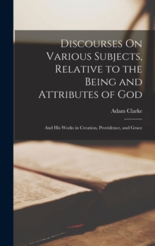 Discourses On Various Subjects, Relative to the Being and Attributes of ...