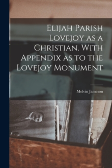 Elijah Parish Lovejoy as a Christian. With Appendix as to the Lovejoy ...
