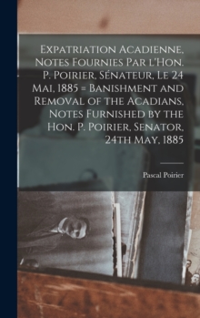Expatriation acadienne, notes fournies par l'Hon. P. Poirier, senateur ...