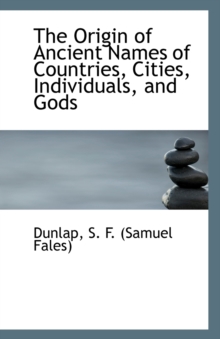 The Origin of Ancient Names of Countries, Cities, Individuals, and Gods ...