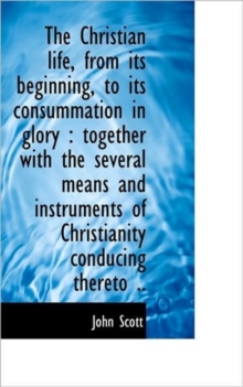 The Christian Life, from Its Beginning, to Its Consummation in Glory ...
