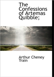 The Confessions of Artemas Quibble;: Arthur Cheney Train: 9781116980592 ...