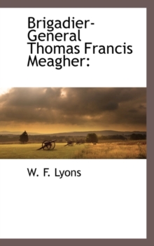 Brigadier-General Thomas Francis Meagher: W F Lyons: 9781117273631 ...