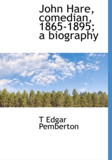 John Hare, Comedian, 1865-1895; A Biography: Thomas Edgar Pemberton ...
