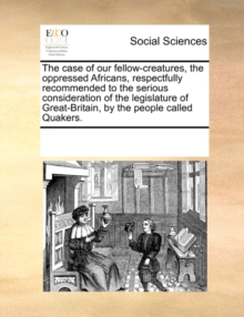 The Case of Our Fellow-Creatures, the Oppressed Africans, Respectfully ...