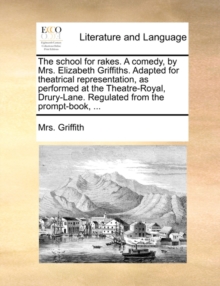 The School for Rakes. a Comedy, by Mrs. Elizabeth Griffiths. Adapted ...