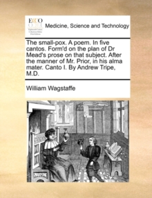 The Small-Pox. a Poem. in Five Cantos. Form'd on the Plan of Dr Mead's ...