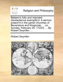 Balaam's Folly and Intended Disobedience Exemplify'd. a Sermon Preach'd ...