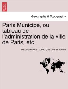 Paris Municipe, Ou Tableau de L'Administration de La Ville de Paris ...