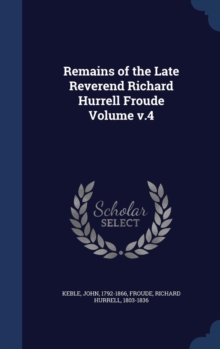 Remains of the Late Reverend Richard Hurrell Froude Volume V.4: John ...
