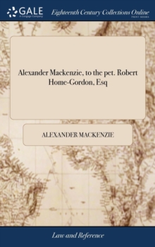 Alexander Mackenzie, to the Pet. Robert Home-Gordon, Esq : . Alex ...