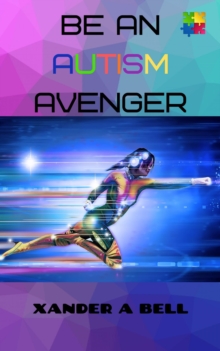 Be An Autism Avenger: Xander A Bell: 9781393931942: hive.co.uk