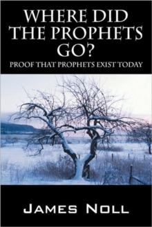 Where Did The Prophets Go? : Proof That Prophets Exist Today: James ...