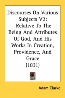 Discourses On Various Subjects V2: Relative To The Being And Attributes ...