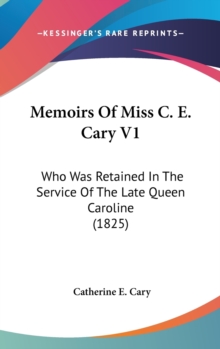 Memoirs Of Miss C. E. Cary V1 : Who Was Retained In The Service Of The ...