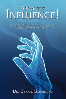 Above the Influence! : The Lifestyle Approach to Substance Abuse That ...