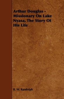 Arthur Douglas - Missionary On Lake Nyasa, The Story Of His Life: B. W ...