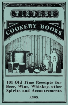 101 Old Time Receipts for Beer, Wine, Whiskey, other Spirits and ...