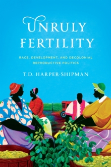 Unruly Fertility : Race, Development, and Decolonial Reproductive ...