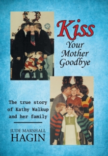 Kiss Your Mother Goodbye : The True Story of Kathy Walkup and Her ...