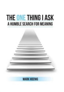 The One Thing I Ask : A Humble Search for Meaning: MARK HOENIG ...