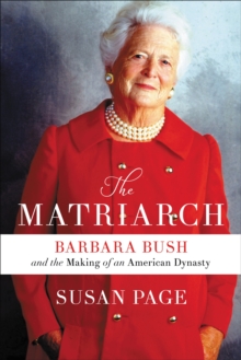 The Matriarch : Barbara Bush and the Making of an American Dynasty ...