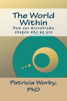 The World Within : How our microbiome shapes who we are: Patricia M ...