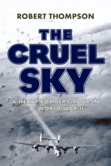 The Cruel Sky : A Heavy Bomber Group in World War II: Robert Thompson ...