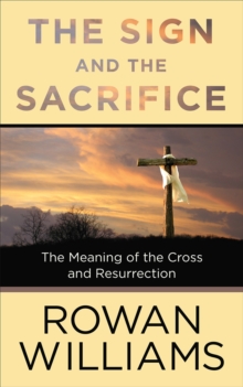 Sign and the Sacrifice : The Meaning of the Cross and Resurrection ...