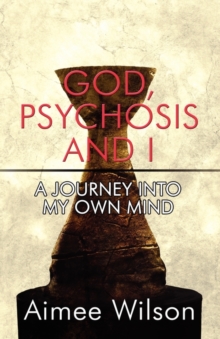 God, Psychosis and I : A Journey Into My Own Mind: AIMEE WILSON ...
