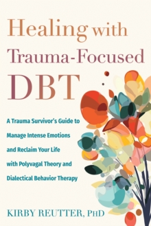 Healing with Trauma-Focused DBT : A Trauma Survivor's Guide to Manage ...