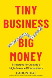 Tiny Business, Big Money : Strategies for Creating a High-Revenue Microbusiness: Elaine Pofeldt ...