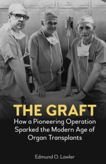 The Graft : How a Pioneering Operation Sparked the Modern Age of Organ ...