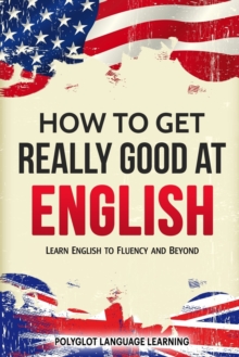 How to Get Really Good at English : Learn English to Fluency and Beyond ...