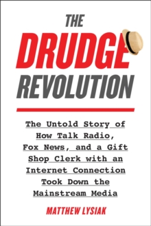 Drudge Revolution : The Untold Story of How Talk Radio, Fox News, and a ...
