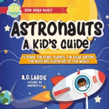 Astronauts : A Kid's Guide: To Space, The Stars, Planets, The Solar ...